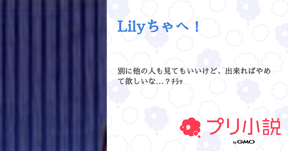 Lilyちゃへ！ - 全1話 【連載中】（Maiさんの小説） | 無料スマホ夢小説ならプリ小説 byGMO